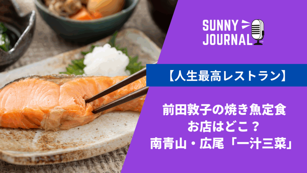 【人生最高レストラン】前田敦子の焼き魚定食お店どこ？南青山・広尾「一汁三菜」 | SUNNY JOURNAL